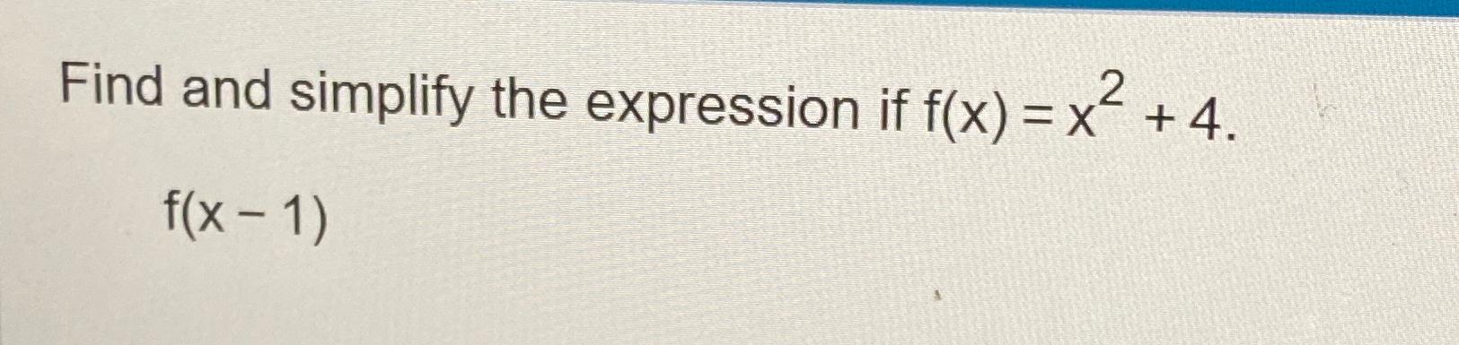 Solved Find and simplify the expression if f(x)=x2+4.f(x-1) | Chegg.com