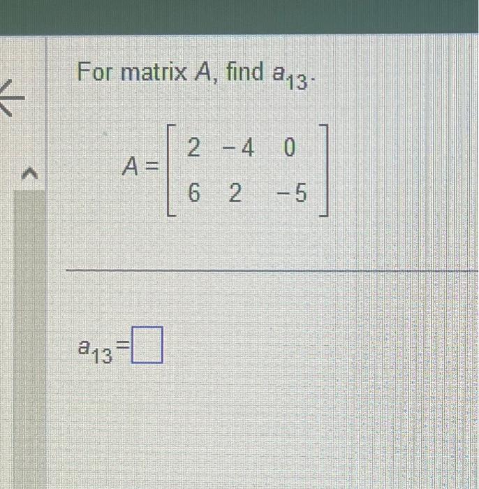 Solved For matrix A, find a13. A=[26−420−5] a13= | Chegg.com
