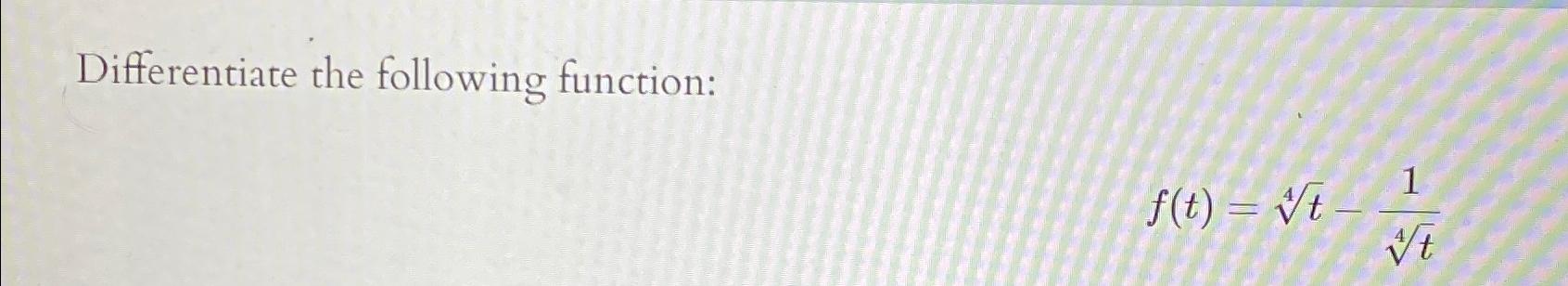 Solved Differentiate the following function:f(t)=t4-1t4 | Chegg.com