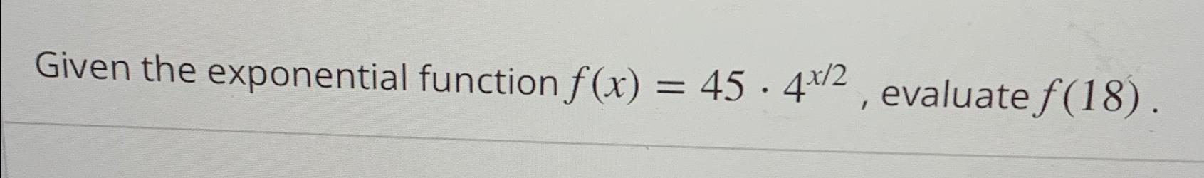 Solved Given the exponential function f(x)=45*4x2, ﻿evaluate | Chegg.com