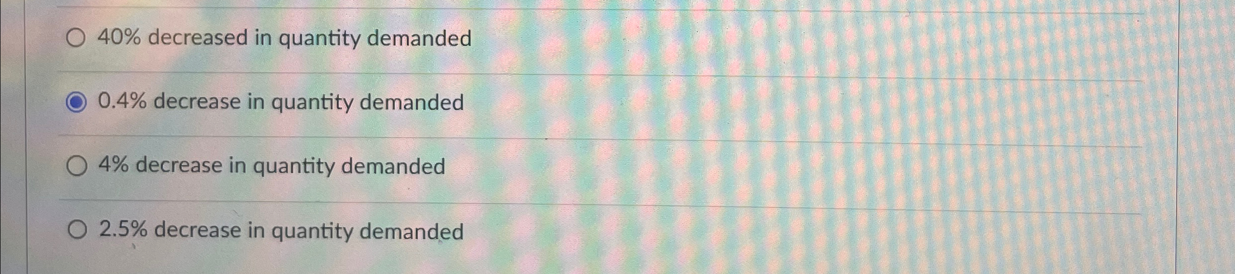 Solved 40% ﻿decreased in quantity demanded0.4% ﻿decrease in | Chegg.com