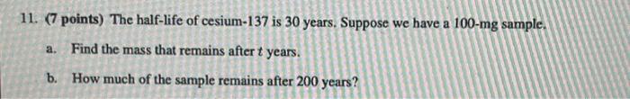 Solved 11. (7 points) The half-life of cesium-137 is 30 | Chegg.com Solved 11. (7 points) The half-life of cesium-137 is 30 | Chegg.com