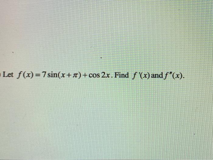 Solved Let f(x)= 7 sin(x+1)+cos 2x. Find f '(x) and f"(x). | Chegg.com