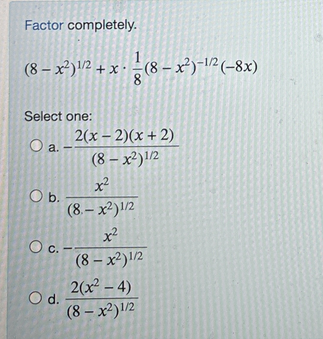 Solved Factor completely.(8-x2)12+x*18(8-x2)-12(-8x)Select | Chegg.com