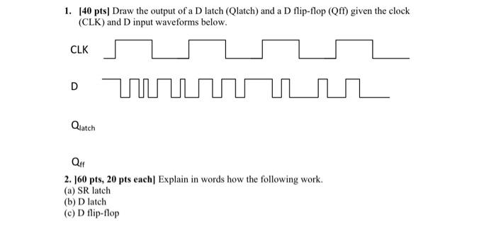 Solved 1. [40 pts] Draw the output of a D latch (Qlatch) and | Chegg.com