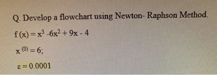 Solved Q. Develop a flowchart using Newton- Raphson Method. | Chegg.com