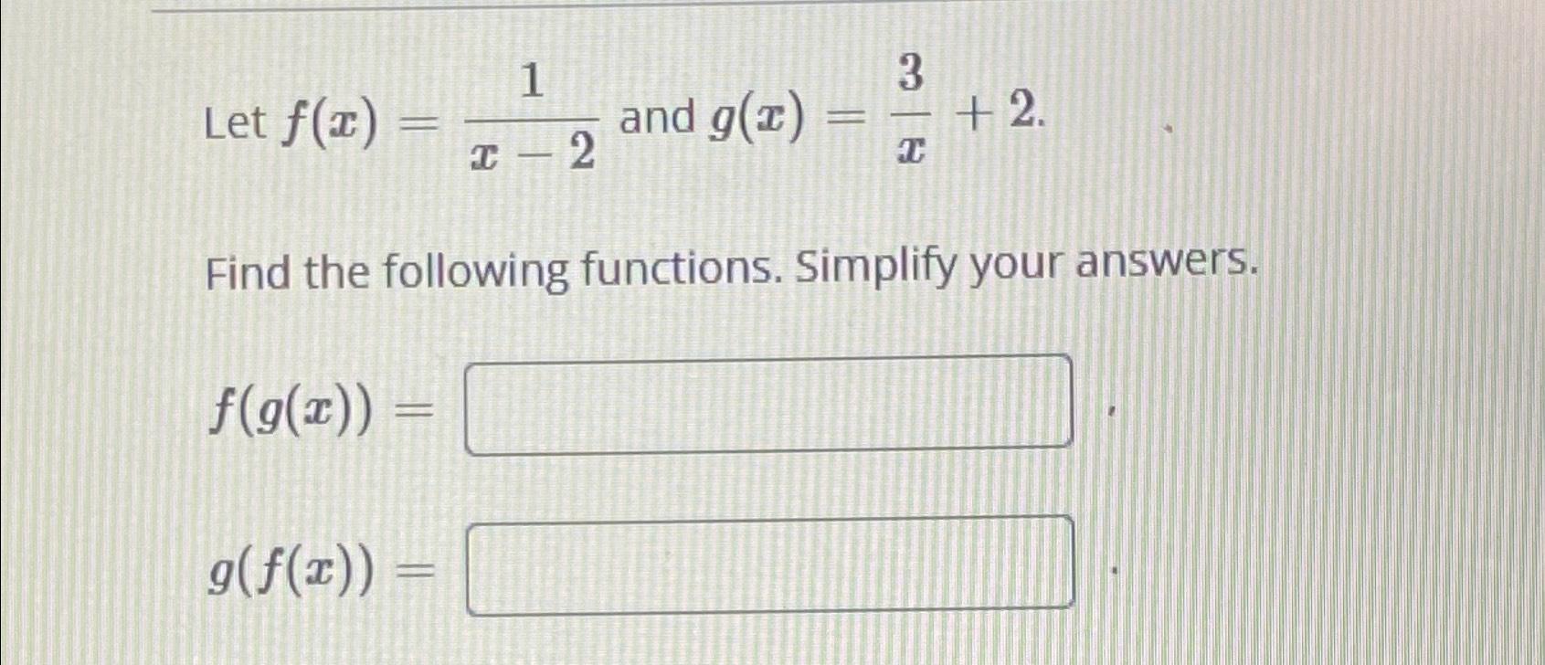 Solved Let f(x)=1x-2 and g(x)=3x+2Find the following | Chegg.com Solved Let f(x)=1x-2 and g(x)=3x+2Find the following | Chegg.com