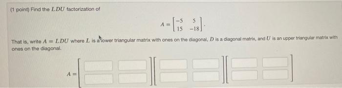 Solved (1 point) Find the LDU factorization of 1 = [] -5 5 A | Chegg.com