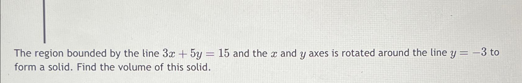 Solved The region bounded by the line 3x+5y=15 ﻿and the x | Chegg.com
