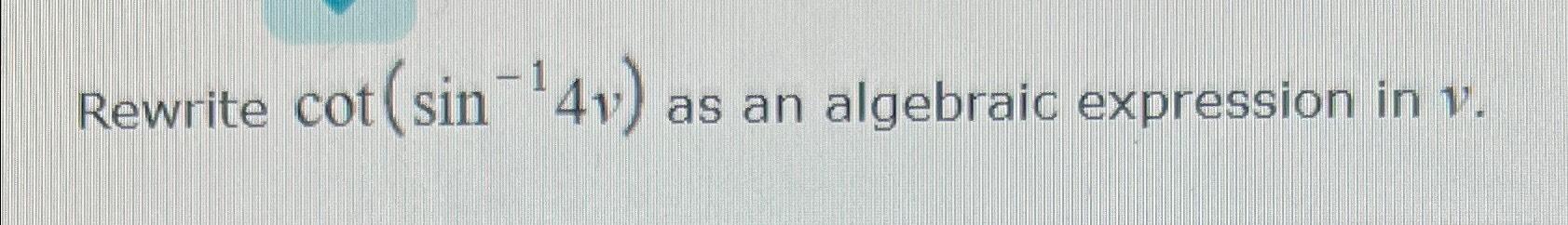 Solved Rewrite cot(sin-14v) ﻿as an algebraic expression in | Chegg.com