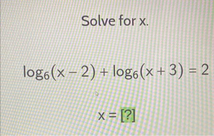 Solved Solve for x. logo(x - 2) + log6(x + 3) = 2 W x= [?] | Chegg.com