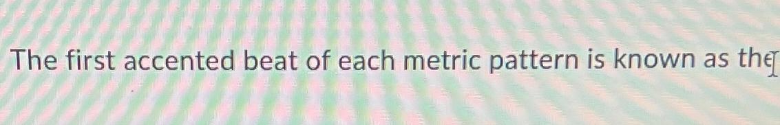 Solved The first accented beat of each metric pattern is | Chegg.com