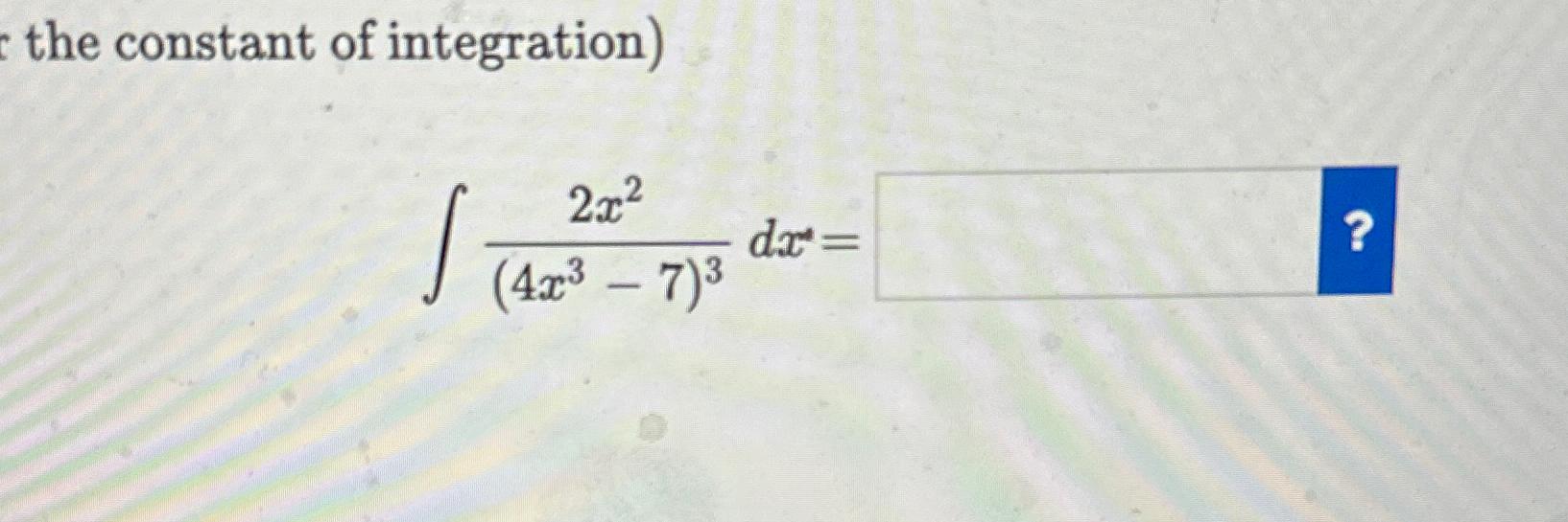 Solved the constant of integration)∫﻿﻿2x2(4x3-7)3dx4= | Chegg.com