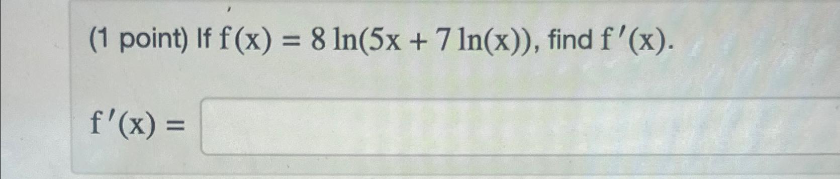 Solved (1 ﻿point) ﻿If f(x)=8ln(5x+7ln(x)), ﻿find | Chegg.com