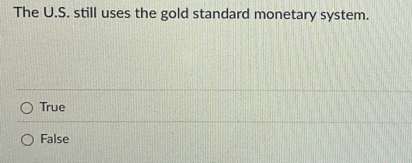 Solved The U.S. ﻿still uses the gold standard monetary | Chegg.com