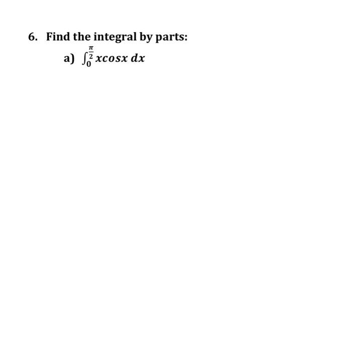 Solved 6. Find the integral by parts: a) Sz xcosx dx | Chegg.com