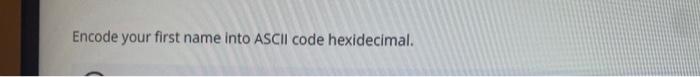 Solved Encode your first name into ASCII code hexidecimal. | Chegg.com