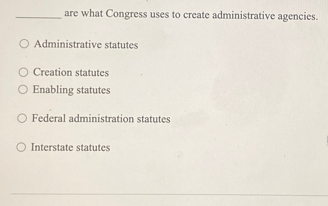 Solved are what Congress uses to create administrative | Chegg.com