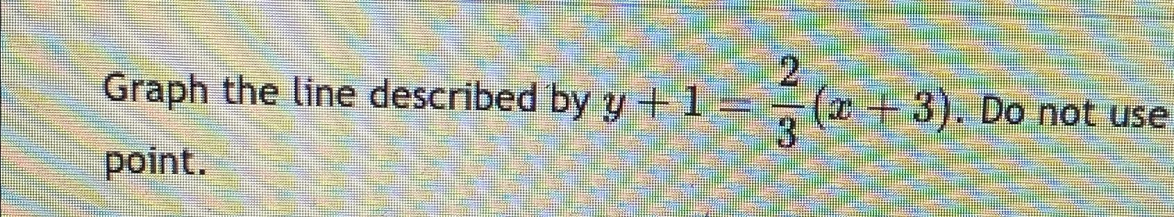 Solved Graph the line described by y+1=23(x+3) | Chegg.com