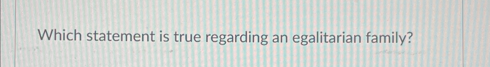 Solved Which statement is true regarding an egalitarian | Chegg.com