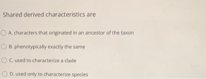 Solved Shared derived characteristics are A. characters that | Chegg.com