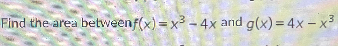 Solved Find the area between f(x)=x3-4x ﻿and g(x)=4x-x3 | Chegg.com
