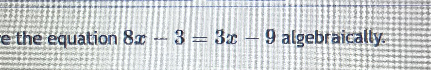 Solved e the equation 8x-3=3x-9 ﻿algebraically. | Chegg.com