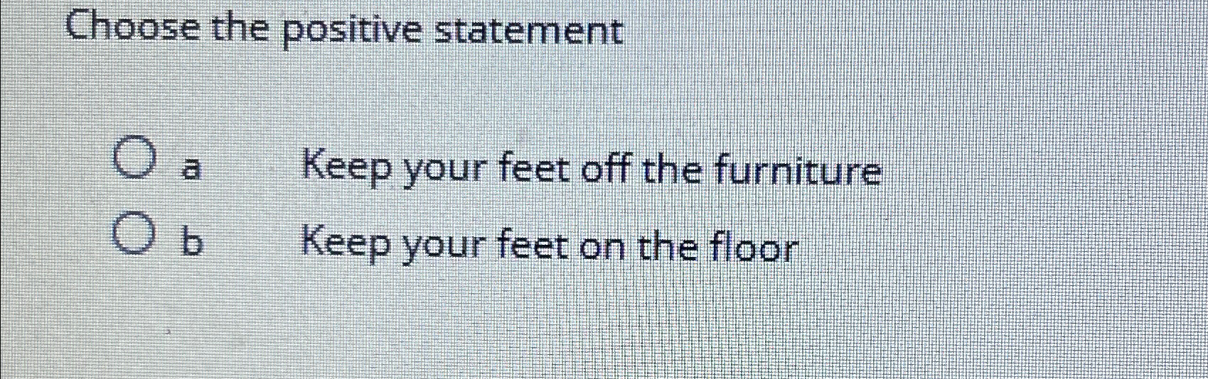 Solved Choose the positive statementa Keep your feet off the | Chegg.com