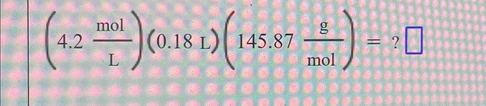 Solved (4.2molL)(0.18L)(145.87gmol)= | Chegg.com