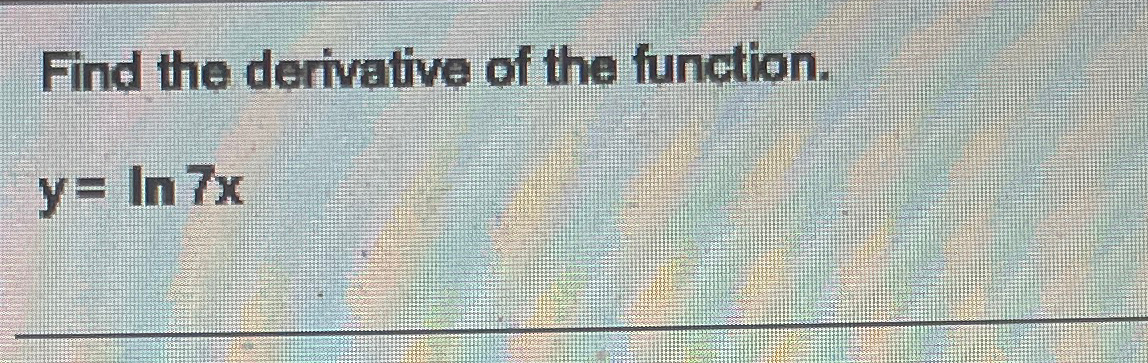 Solved Find the derivative of the function.y=ln7x | Chegg.com