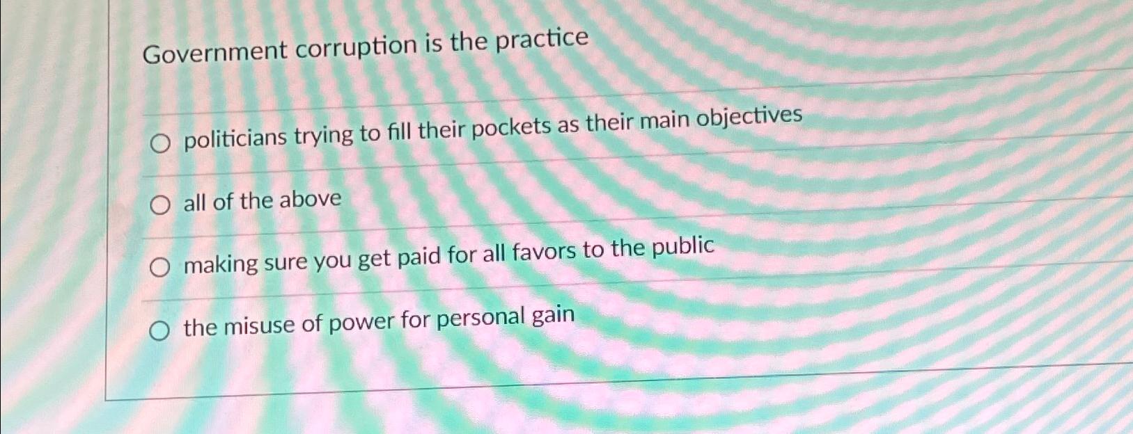 Solved Government corruption is the practicepoliticians | Chegg.com