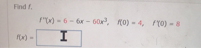 Solved Find f. f"(x) = 6 - 6x – 60x3, f(0) = 4, f'(0) = 8 I | Chegg.com