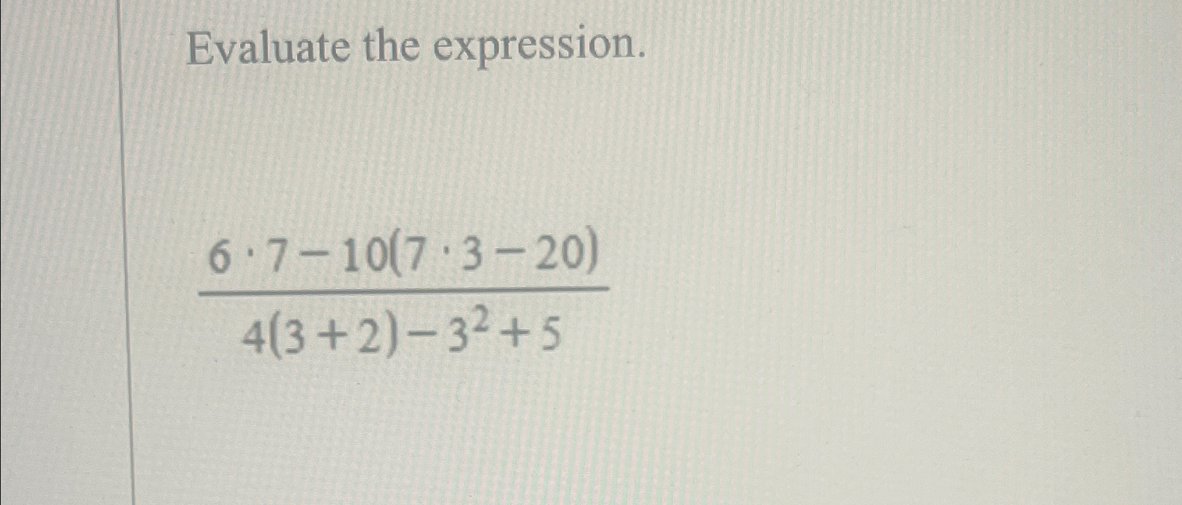 Solved Evaluate the expression.6*7-10(7*3-20)4(3+2)-32+5 | Chegg.com | Chegg.com
