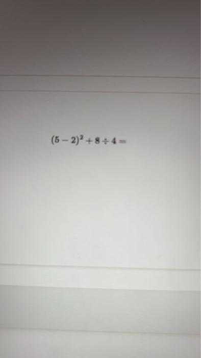 Solved (5−2)2+8÷4= | Chegg.com