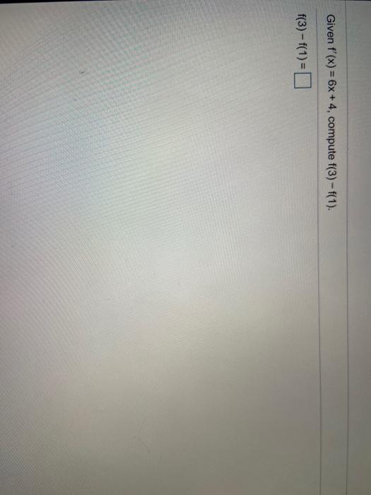 Solved Given f'(x) = 6x + 4, compute f(3)-f(1). f(3) = f(1) | Chegg.com