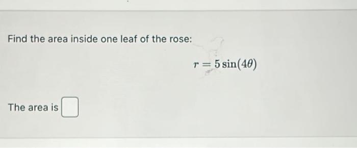 Solved Find the area inside one leaf of the rose: r=5sin(4θ) | Chegg.com