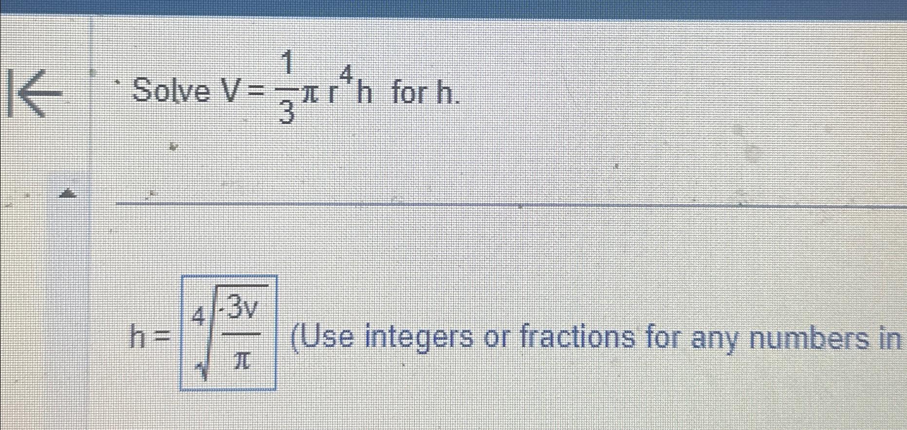 Solved Solve V=13πr4h ﻿for hh= (Use integers or fractions | Chegg.com