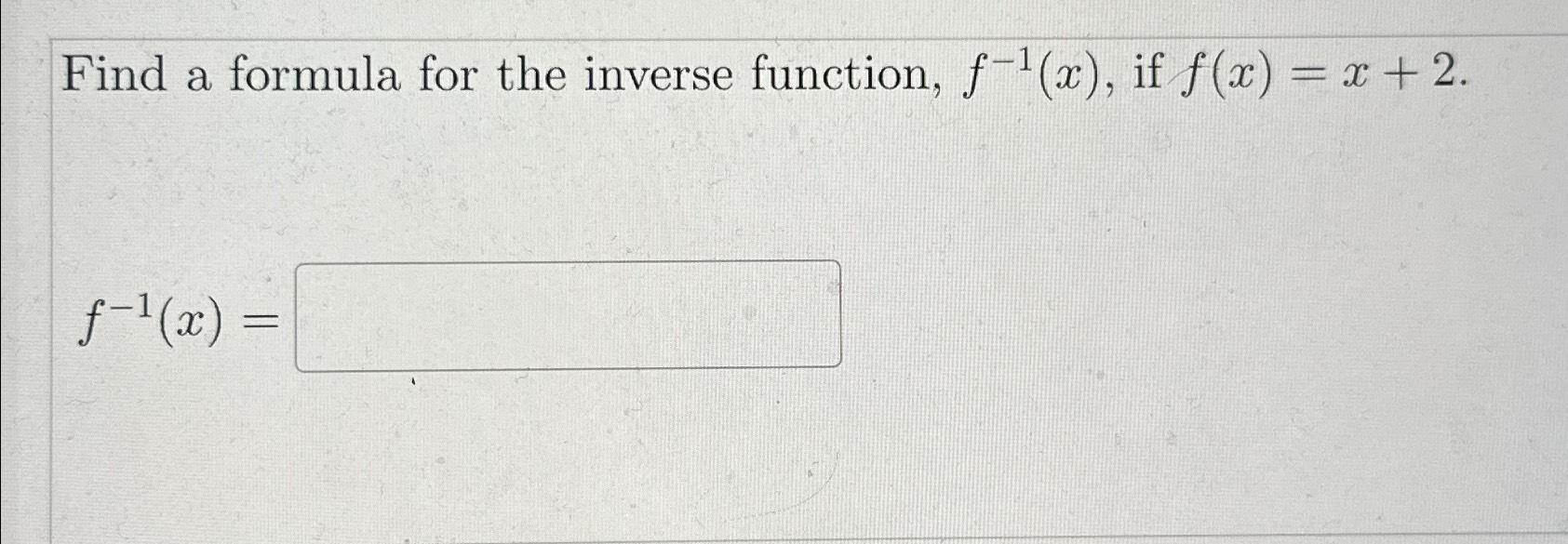 Solved Find a formula for the inverse function, f-1(x), ﻿if | Chegg.com