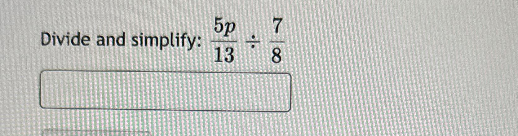 Solved Divide and simplify: 5p13÷78 | Chegg.com