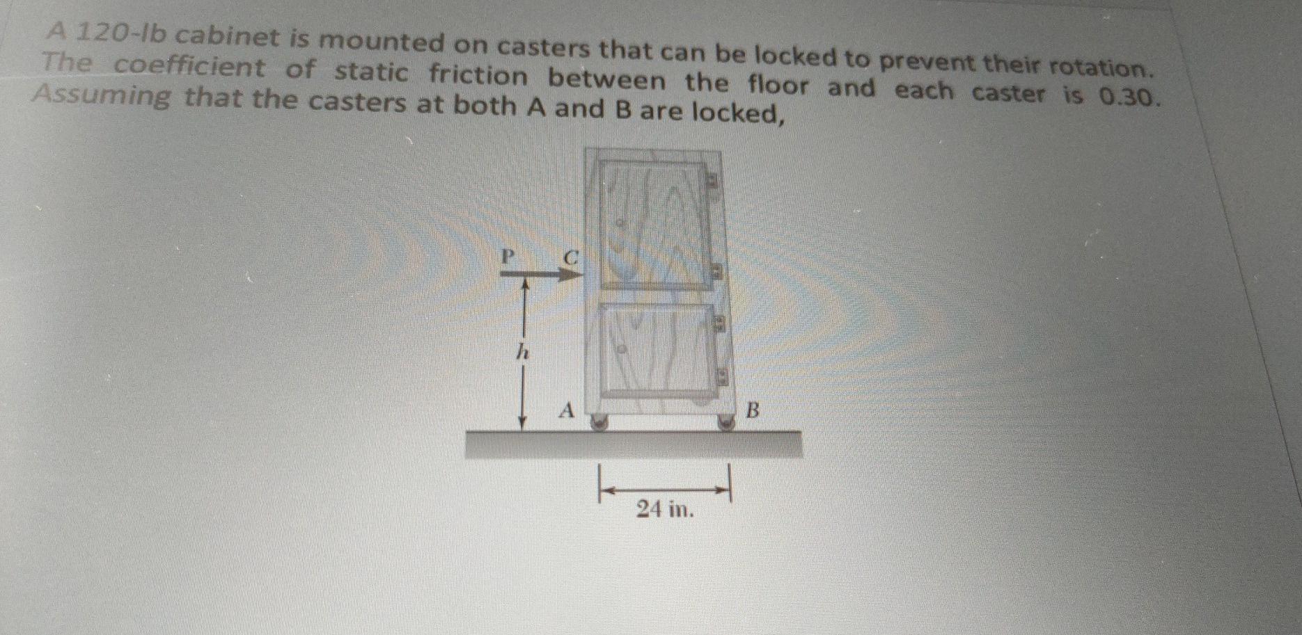 Solved A 120-lb cabinet is mounted on casters that can be | Chegg.com Solved A 120-lb cabinet is mounted on casters that can be | Chegg.com