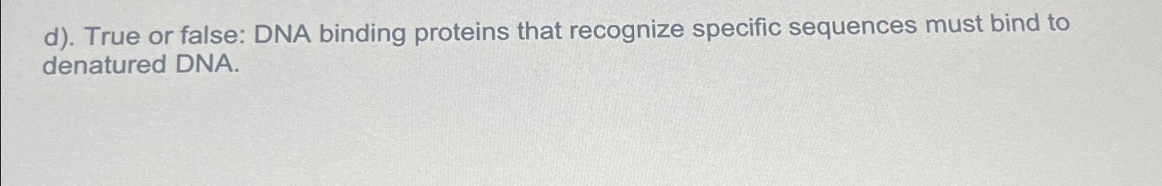Solved d). ﻿True or false: DNA binding proteins that | Chegg.com