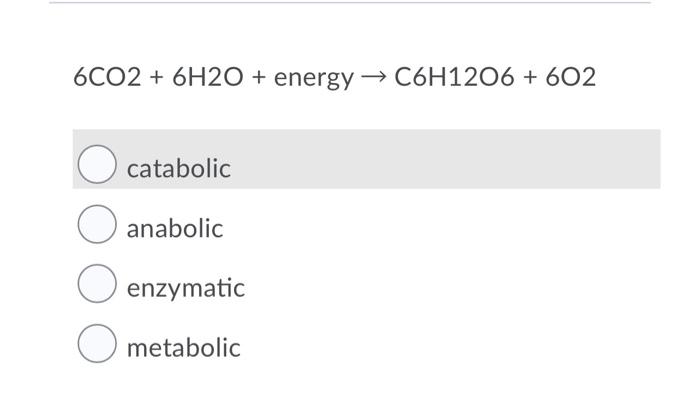 Solved 6CO2 + 6H2O + energy → C6H1206 + 602 catabolic O | Chegg.com