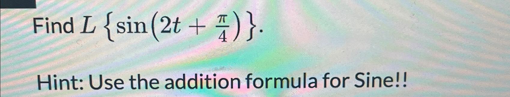 Solved Find L{sin(2t+π4)}.Hint: Use the addition formula for | Chegg.com