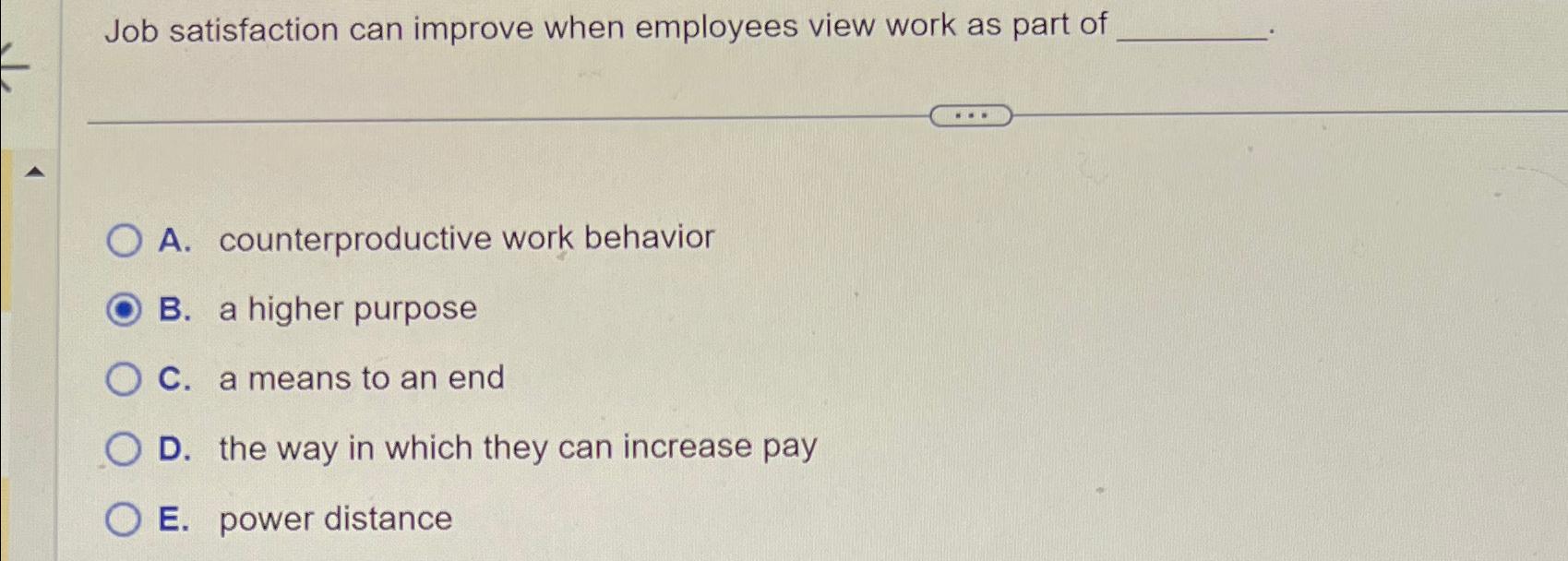 Solved Job satisfaction can improve when employees view work | Chegg.com