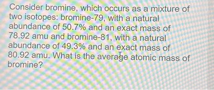 Solved Consider bromine, which occurs as a mixture of two | Chegg.com