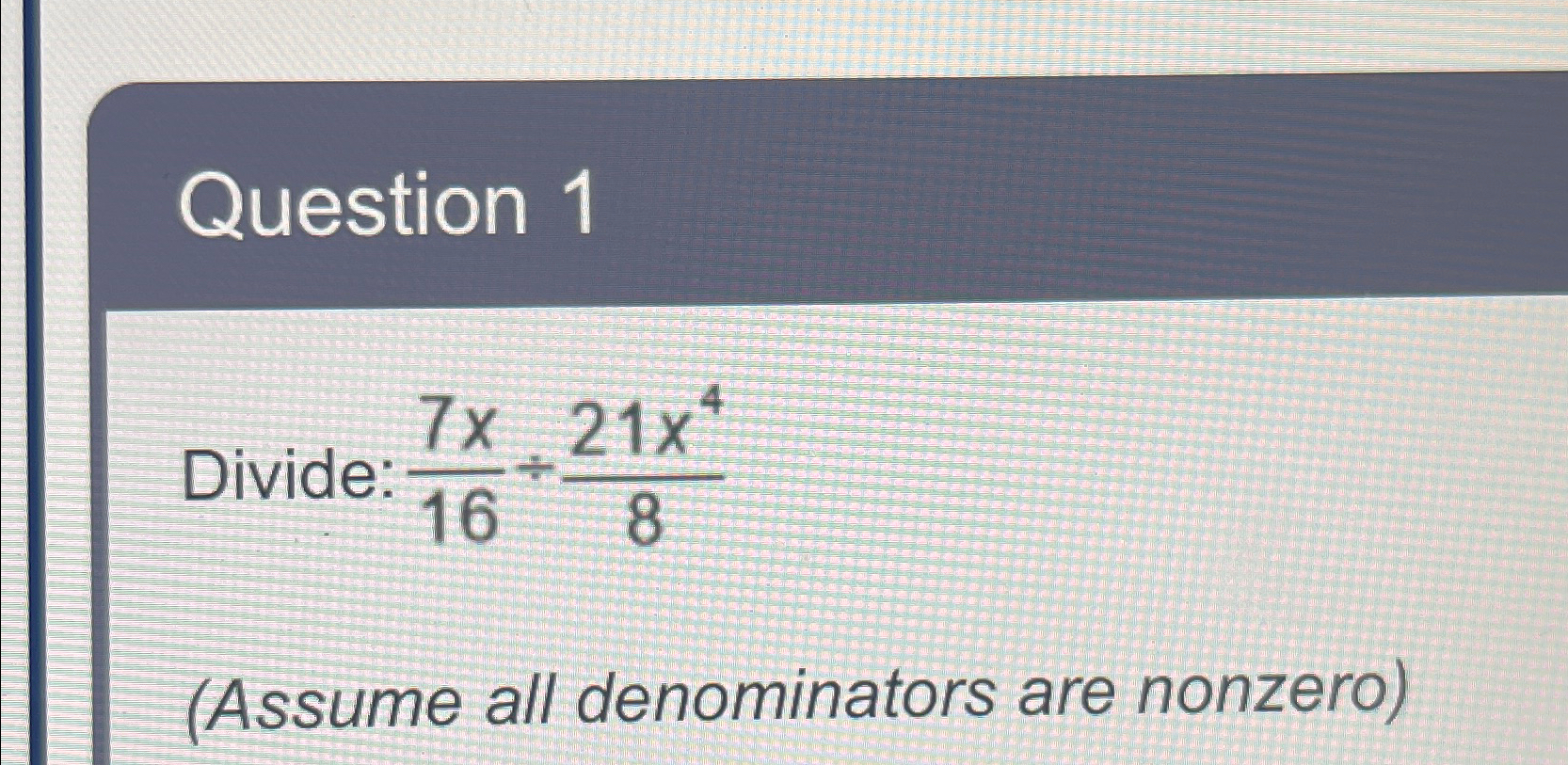 Solved Question 1Divide: 7x16÷21x48(Assume all denominators | Chegg.com