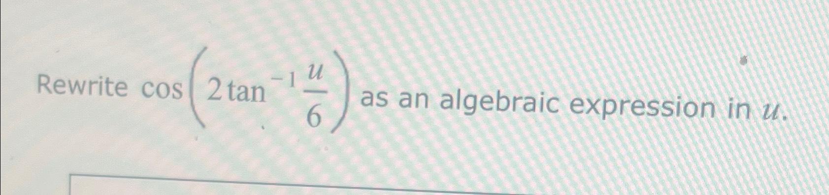 Solved Rewrite cos(2tan-1u6) ﻿as an algebraic expression in | Chegg.com