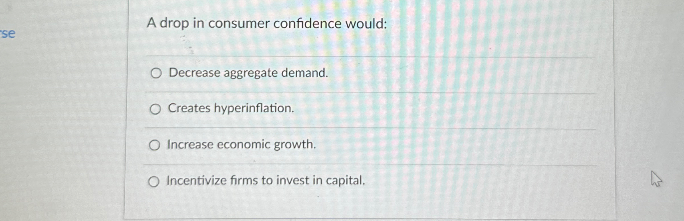 Solved A drop in consumer confidence would:Decrease | Chegg.com