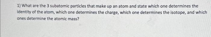 Solved 1) What are the 3 subatomic particles that make up an | Chegg.com