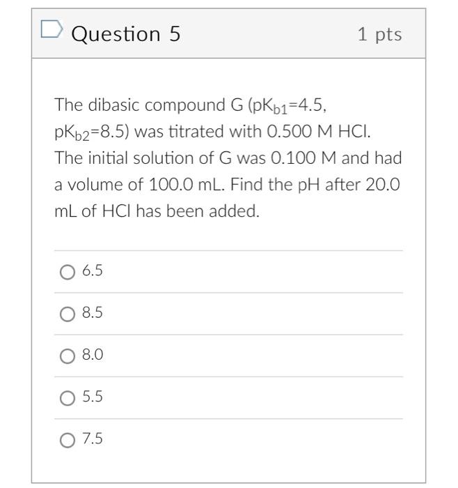 Solved Question 5 1 pts The dibasic compound G(pKb1=4.5, | Chegg.com